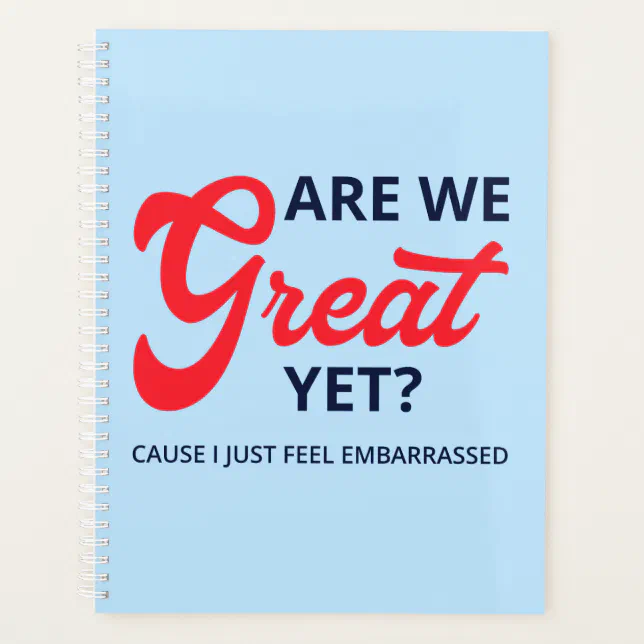 Are We Great Yet? Cause I Just Feel Embarrassed V Planner | Zazzle