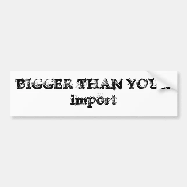 BIGGER THAN YOUR import Bumper Sticker | Zazzle