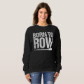 Born To Row Rower Rowing Boat Loves Boat Racing Sweatshirt | Zazzle