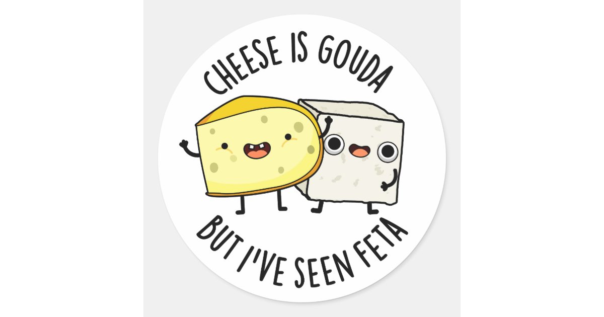 Cheese Is Gouda But I've Seen Feta Funny Food Pun Classic Round Sticker ...
