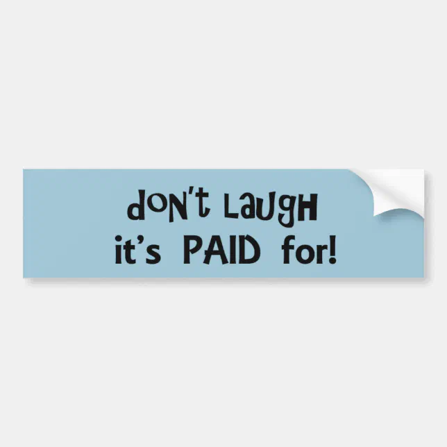 Don't Laugh It's Paid For Bumper Sticker | Zazzle