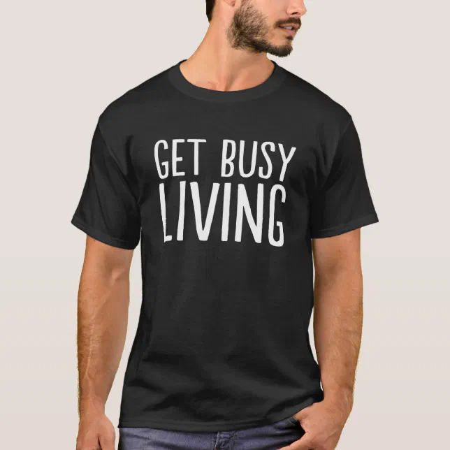 Get Busy Living Motivational Unisex T-Shirt | Zazzle