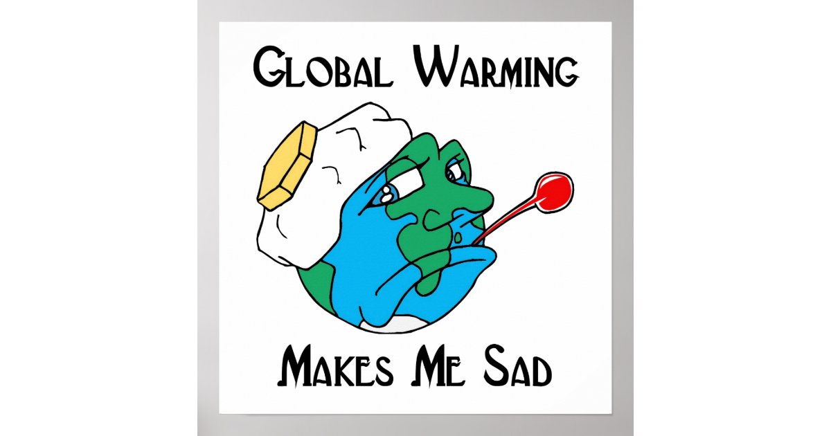 global warming makes me sad poster | Zazzle