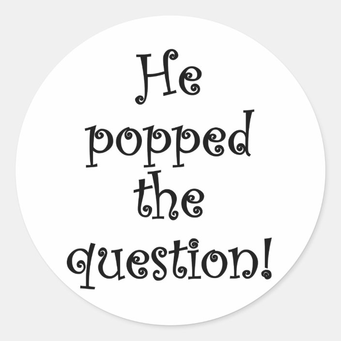 He Popped the Question! Classic Round Sticker | Zazzle.com.au