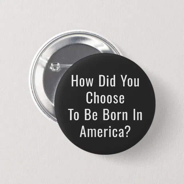 How Did You Choose To Be Born In America? 6 Cm Round Badge | Zazzle