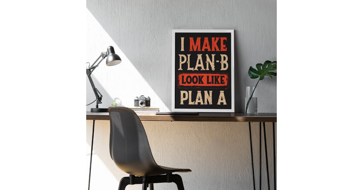 I Make Plan B Look Like Plan A Motivational Poster | Zazzle