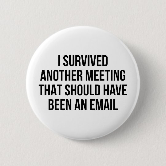 I survived another meeting that should have been a 6 cm round badge ...