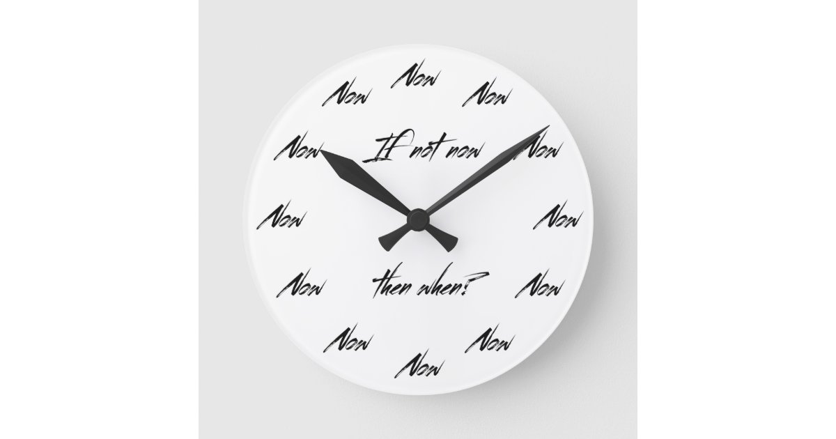 If not now, then when? round clock | Zazzle