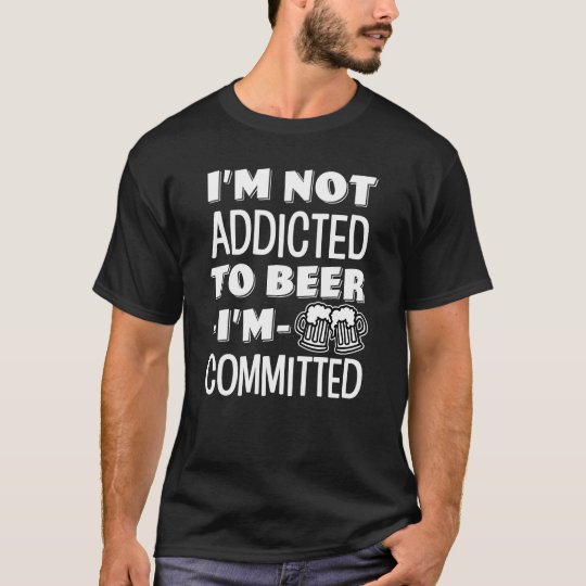 I'm not addicted to beer, I'm committed funny men T-Shirt | Zazzle.com.au