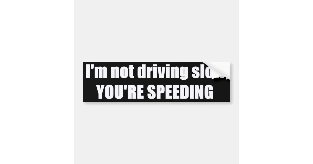 I'm Not Driving Slow, You're Speeding Bumper Sticker | Zazzle