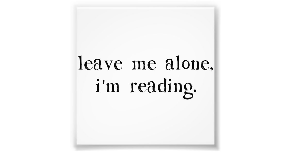 Leave Me Alone I'm Reading Photo Print | Zazzle
