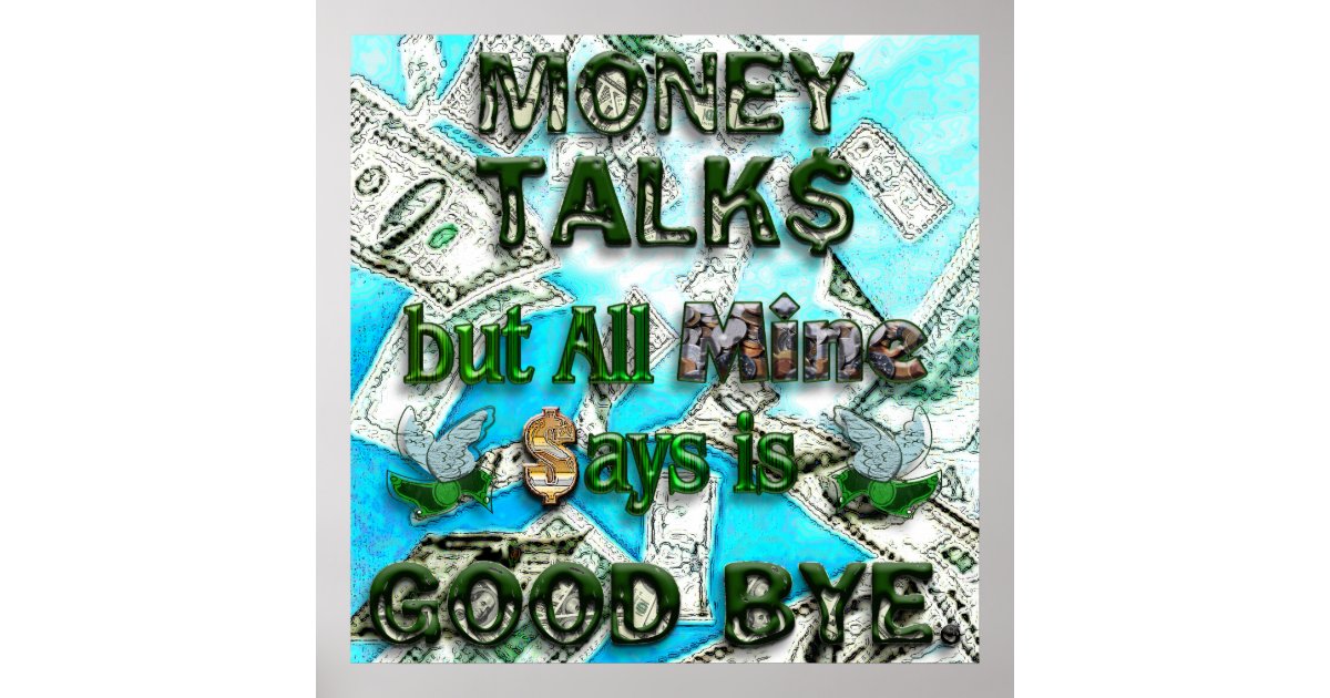 Money Talks, Mine Says Good Bye Poster | Zazzle