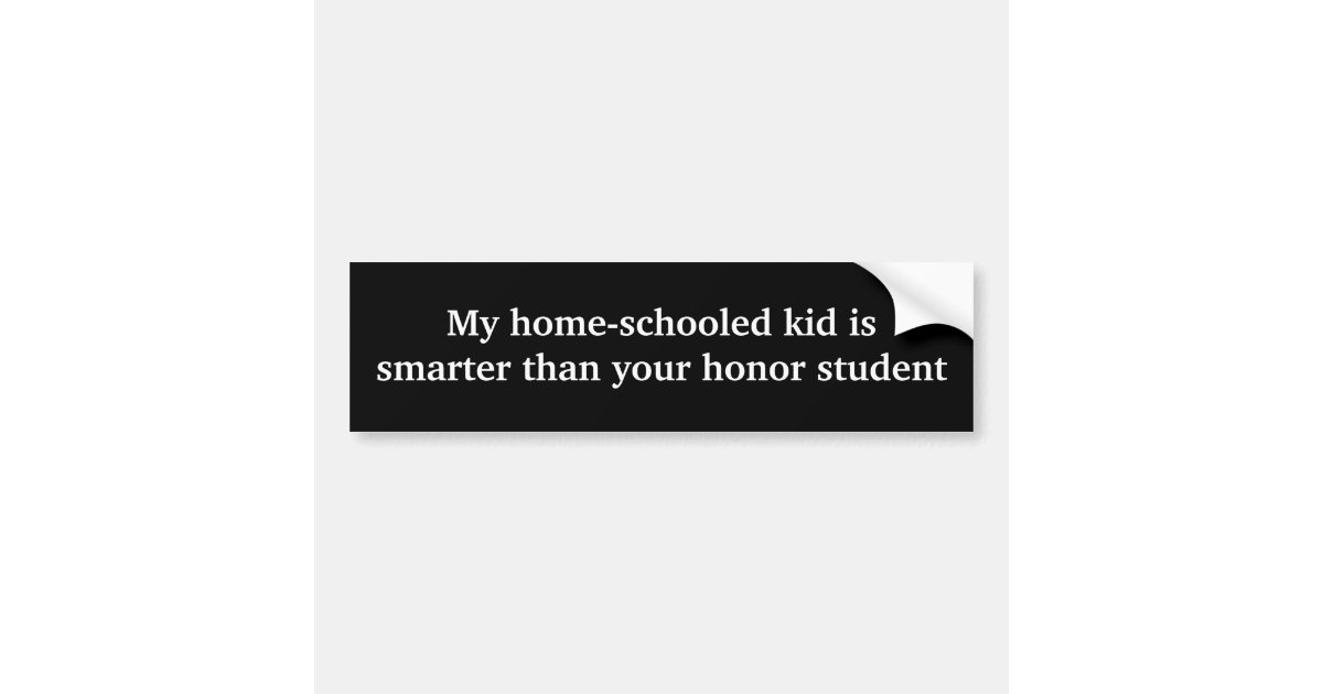 My home-schooled kid is smarter than your bumper sticker | Zazzle