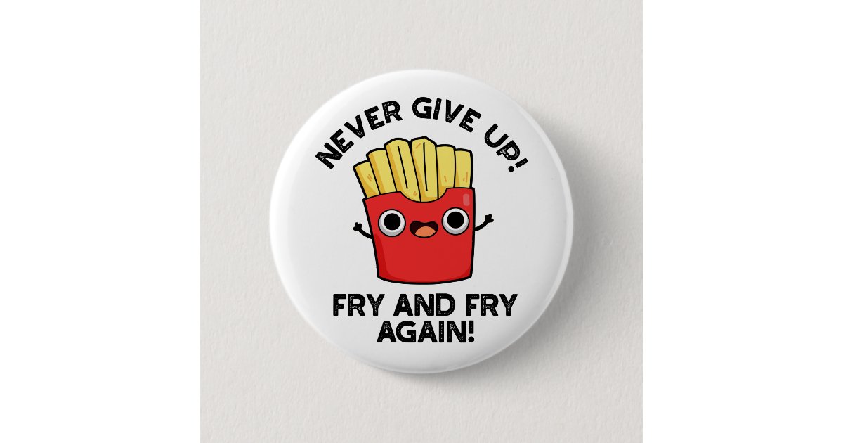 Never Give Up Fry And Fry Again Positive Pun 6 Cm Round Badge | Zazzle