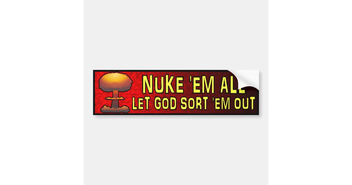 Nuke 'Em All - Let God Sort 'Em Out Bumper Sticker | Zazzle
