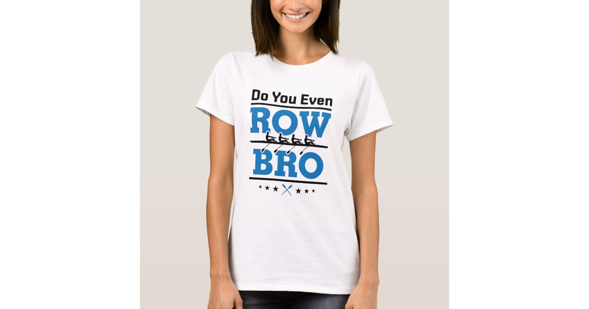 Rowing Crew Rower Do You Even Row Bro T-Shirt | Zazzle