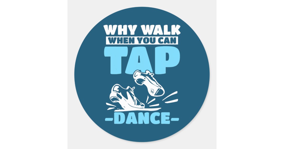 Tap Dance Tap Dancing Why walk when you can Tap Classic Round Sticker ...