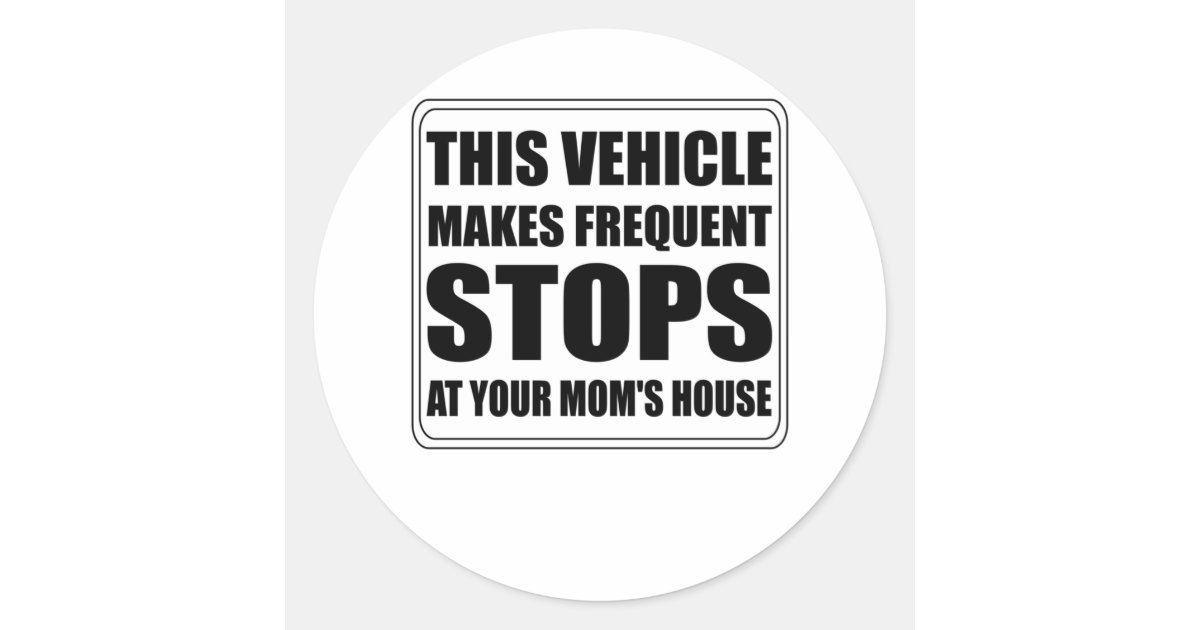 This Vehicle Makes Frequent Stops at Your Moms Classic Round Sticker ...