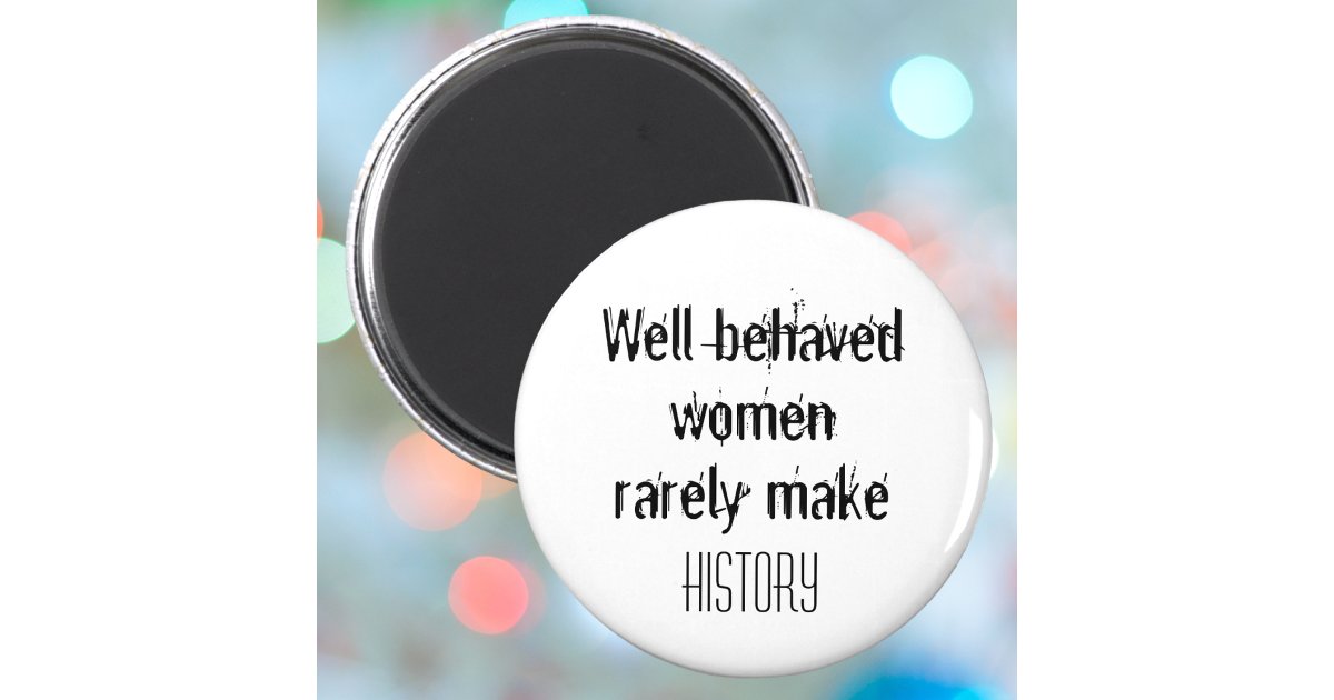 Well behaved women rarely make history funny quote magnet | Zazzle