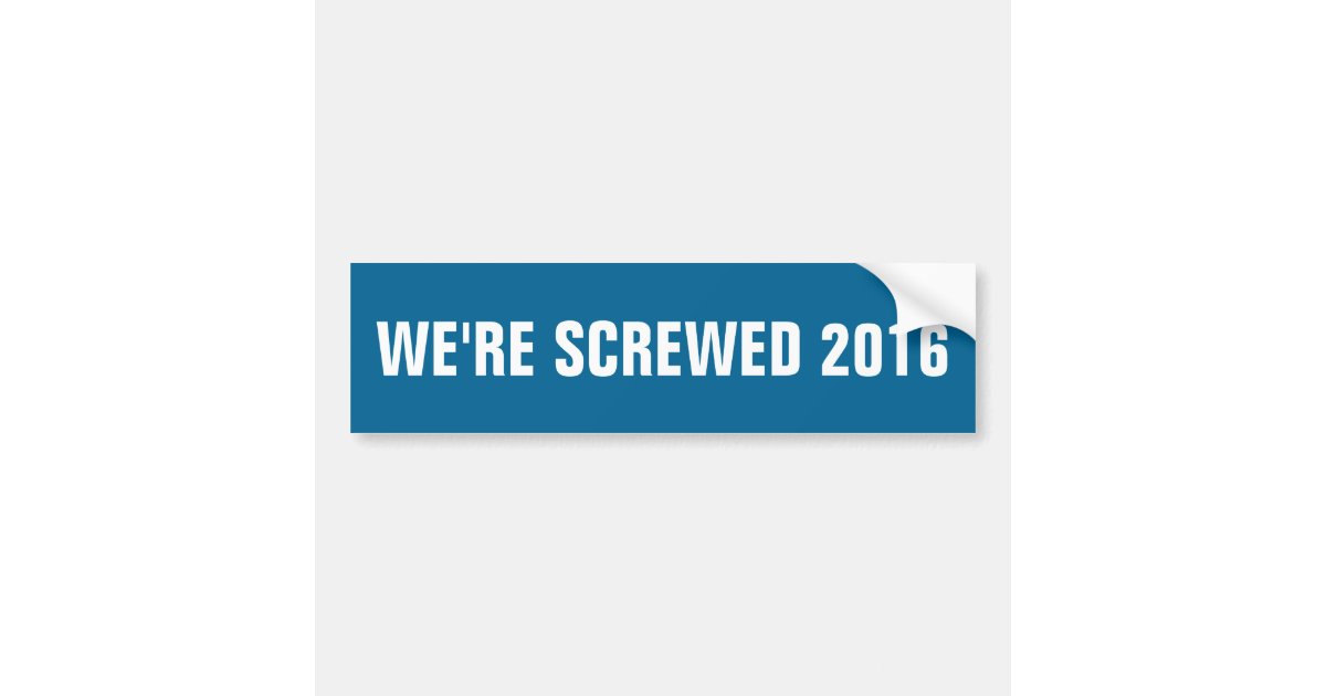 We're screwed 2016 Bumper Sticker | Zazzle