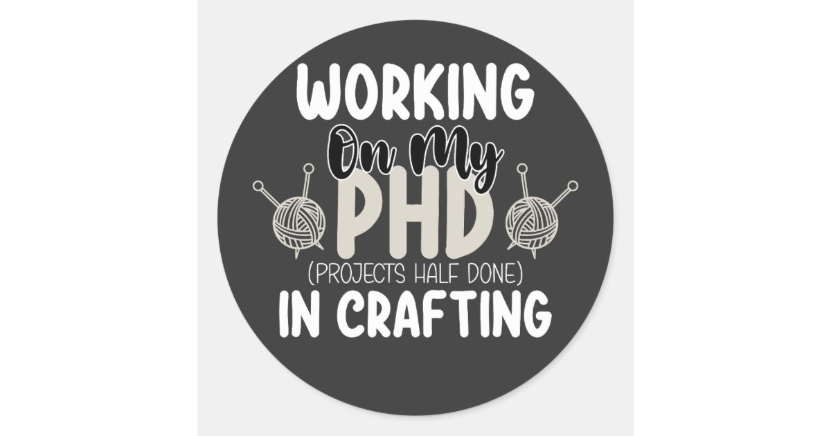 Working On My Phd Projects Half Done In Crafting Classic Round Sticker ...