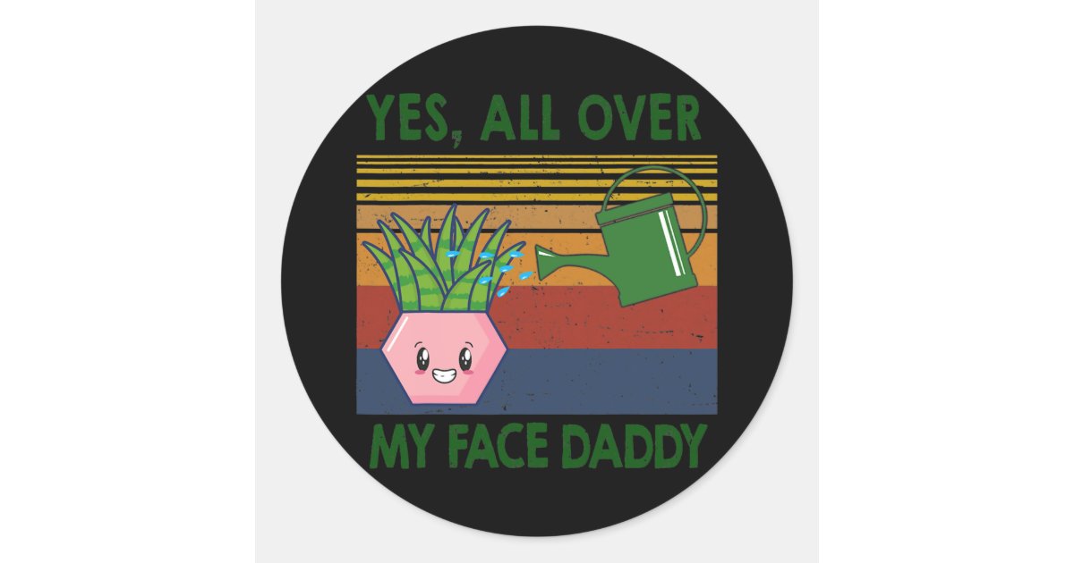 Yes All Over My Face Daddy Plant Lover Classic Round Sticker Zazzle