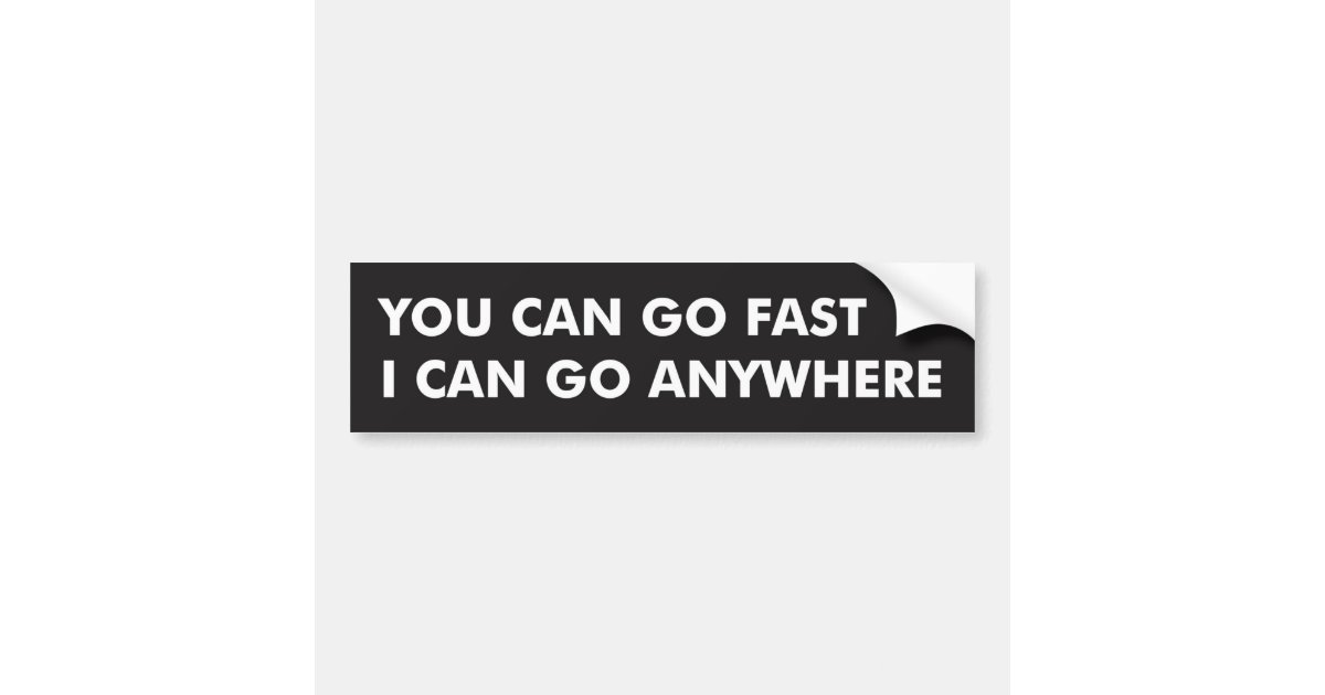 You Can Go Fast, I Can Go Anywhere Bumper Sticker | Zazzle